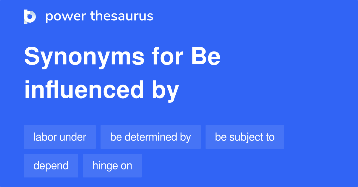 BE INFLUENCED BY 同义词：452 类似的单词和短语