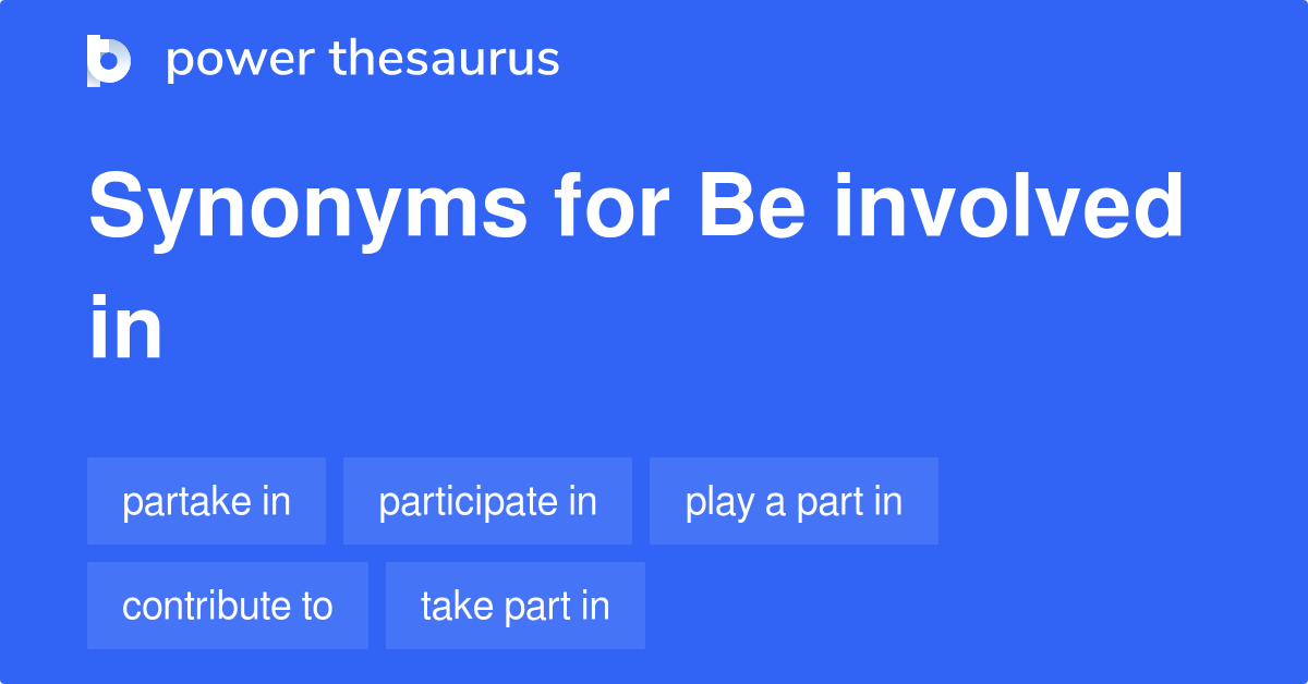 BE INVOLVED IN 同义词：722 类似的单词和短语