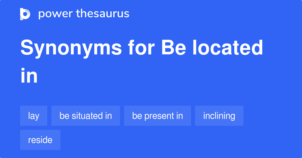 BE LOCATED IN 同义词：107 类似的单词和短语