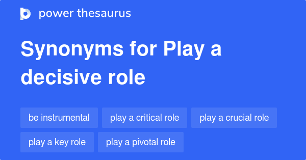 PLAY A DECISIVE ROLE 同义词：90 类似的单词和短语