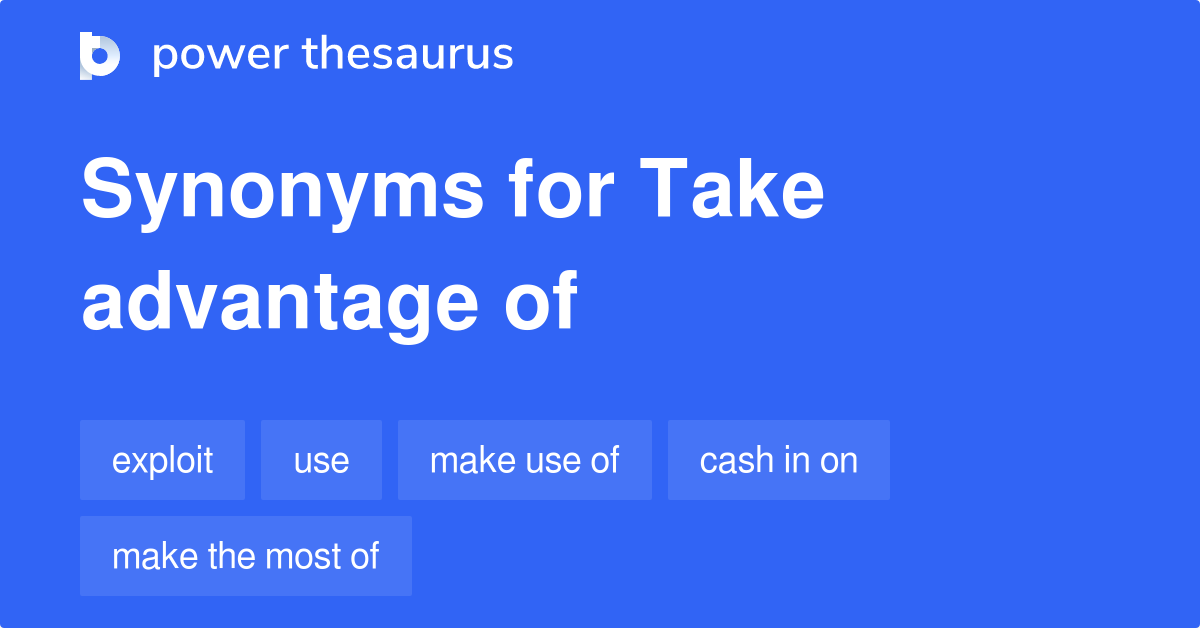 TAKE ADVANTAGE OF 同义词：649 类似的单词和短语