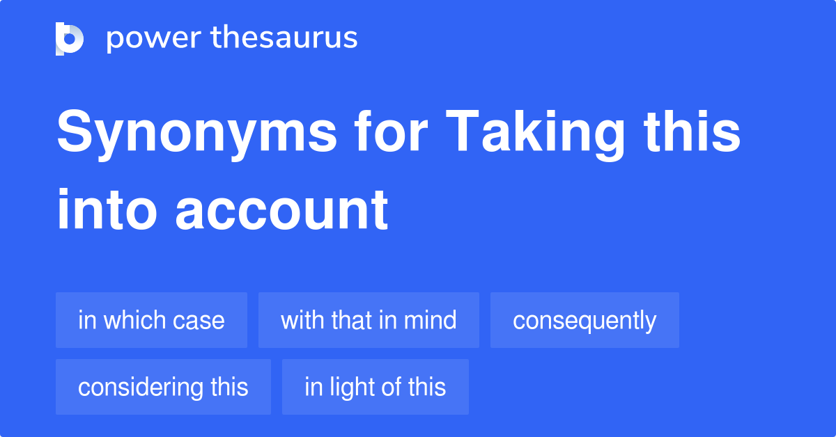 TAKING THIS INTO ACCOUNT 同义词：222 类似的单词和短语